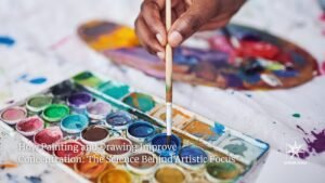 How Painting and Drawing Improve Concentration: The Science Behind ...